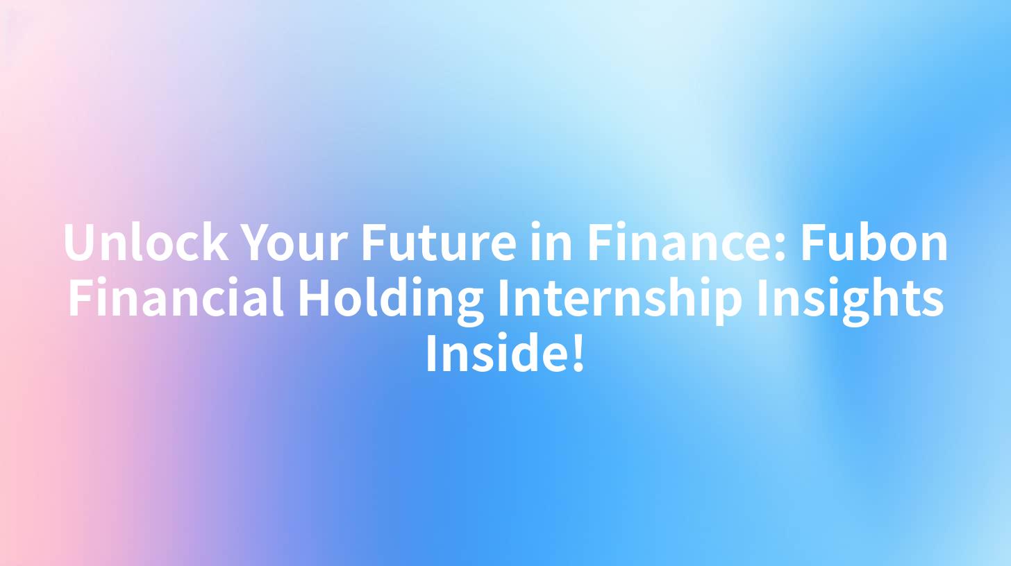 Unlock Your Future in Finance: Fubon Financial Holding Internship ...