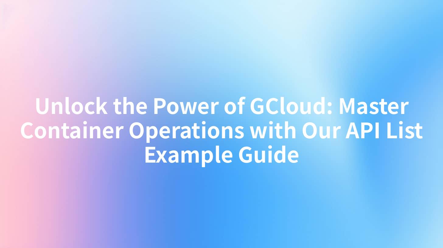 Unlock the Power of GCloud: Master Container Operations with Our API List Example Guide