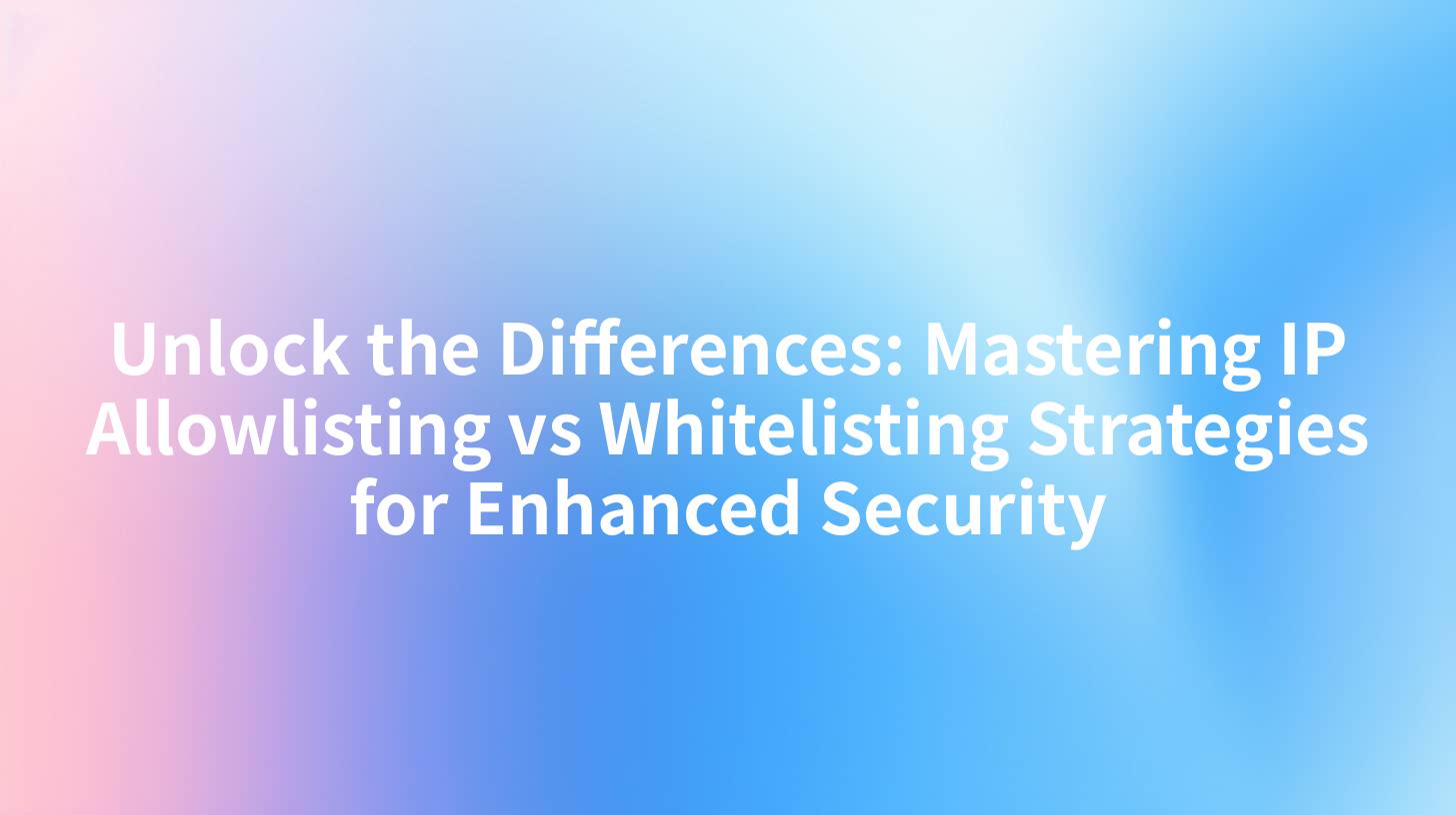 Unlock the Differences: Mastering IP Allowlisting vs Whitelisting Strategies for Enhanced Security