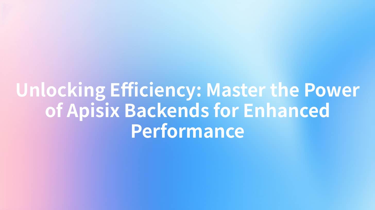 Unlocking Efficiency: Master the Power of Apisix Backends for Enhanced Performance