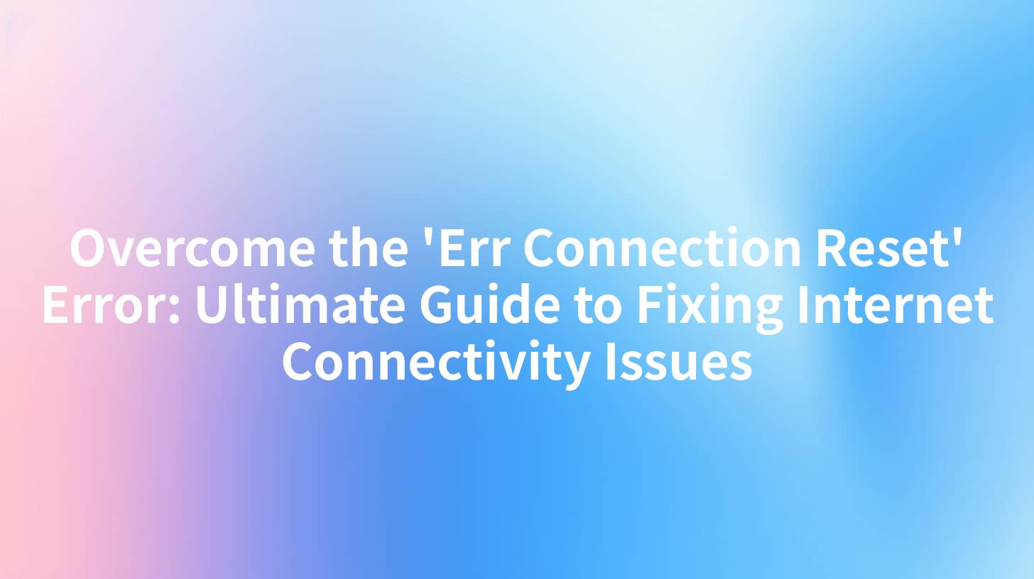 Overcome the 'Err Connection Reset' Error: Ultimate Guide to Fixing Internet Connectivity Issues