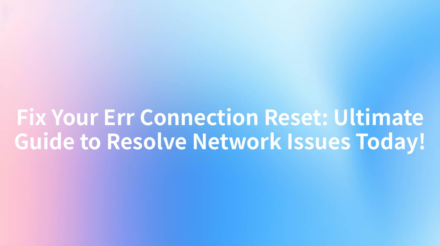 Fix Your Err Connection Reset: Ultimate Guide to Resolve Network Issues Today!