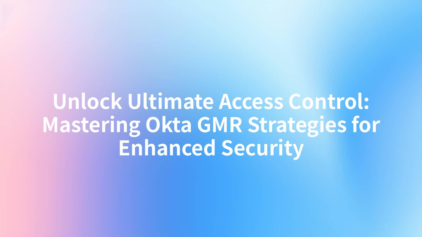 Unlock Ultimate Access Control: Mastering Okta GMR Strategies for Enhanced Security