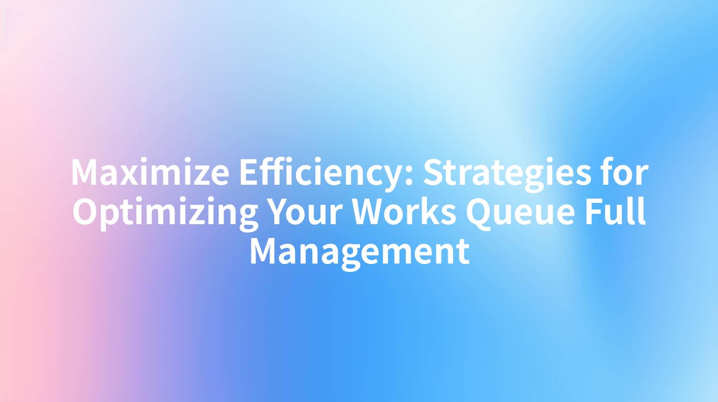 Maximize Efficiency: Strategies for Optimizing Your Works Queue Full Management