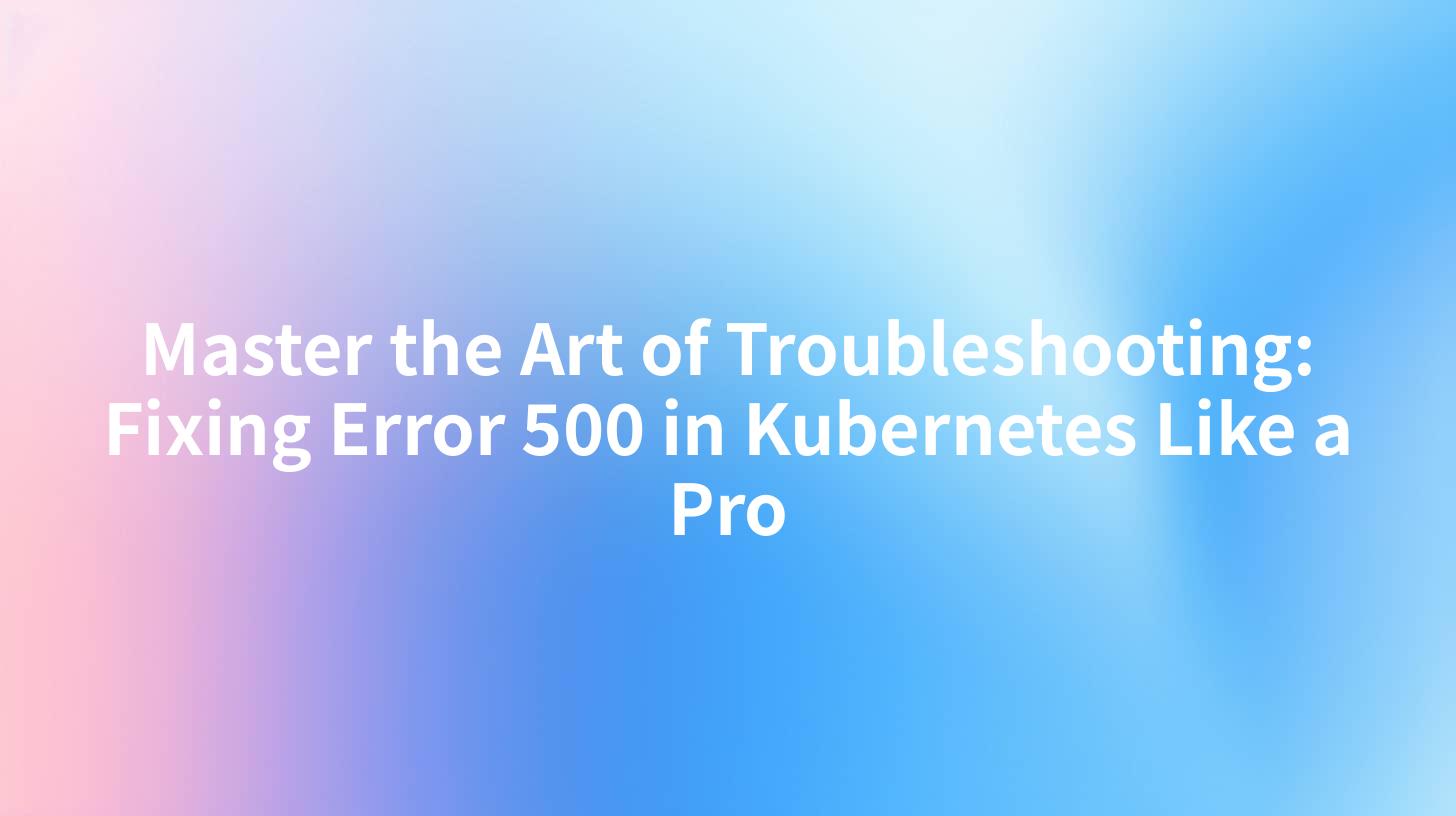 Master the Art of Troubleshooting: Fixing Error 500 in Kubernetes Like ...