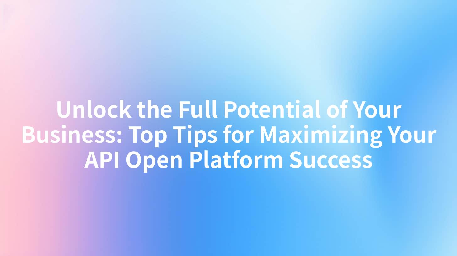Unlock the Full Potential of Your Business: Top Tips for Maximizing Your API Open Platform Success