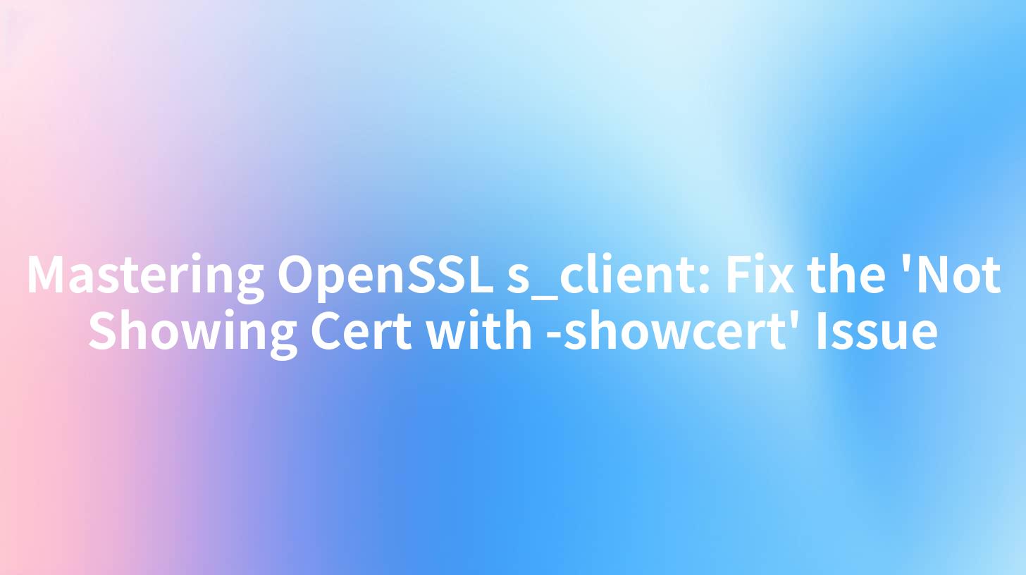 Mastering OpenSSL s_client: Fix the 'Not Showing Cert with -showcert' Issue
