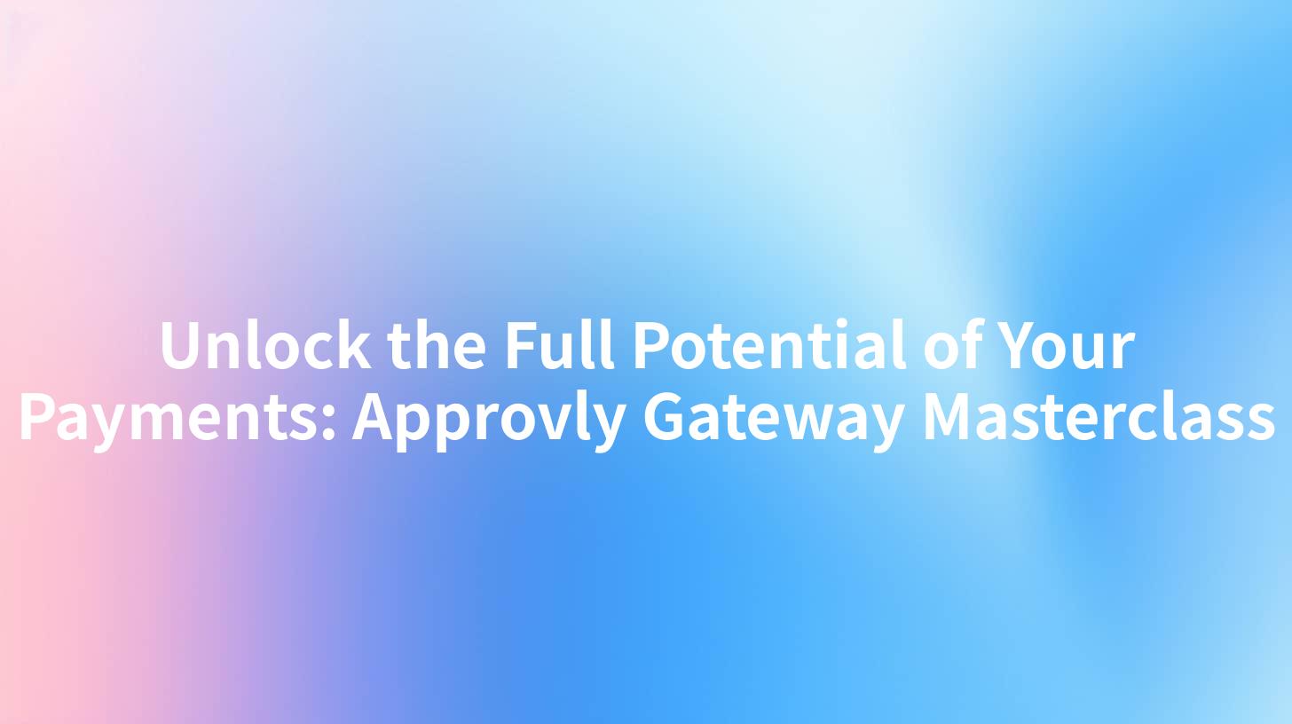 Unlock the Full Potential of Your Payments: Approvly Gateway Masterclass