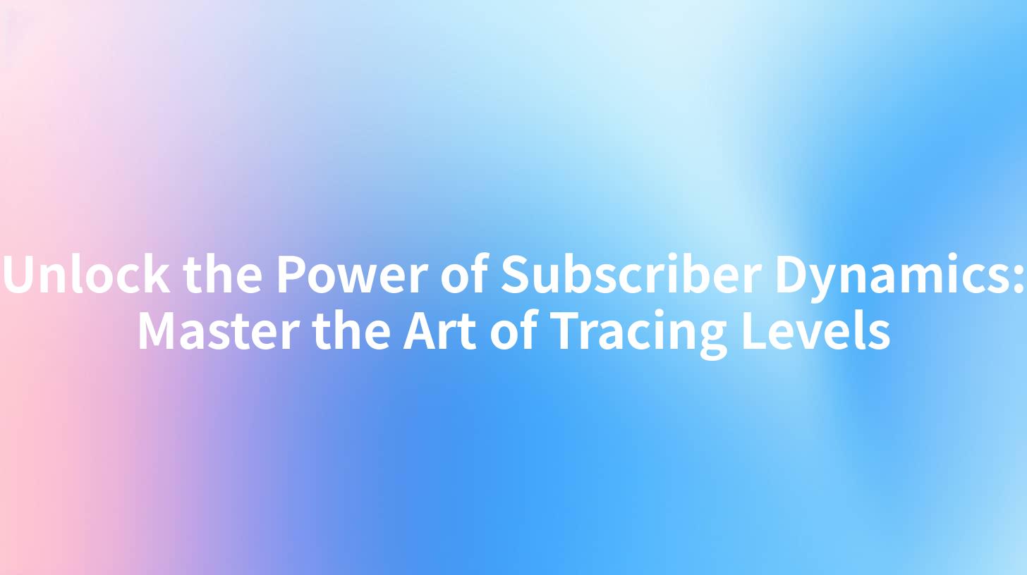 Unlock the Power of Subscriber Dynamics: Master the Art of Tracing Levels