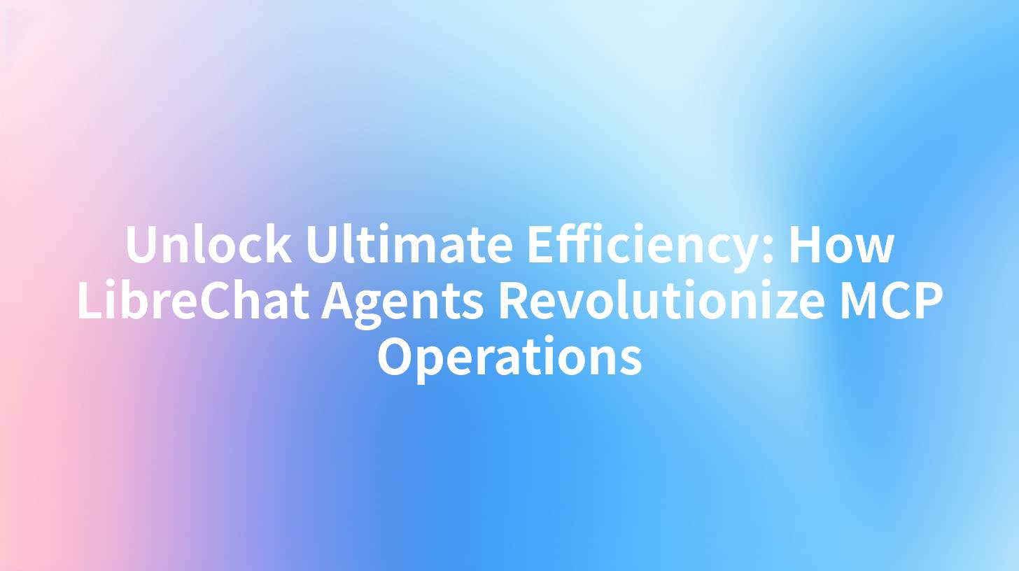 Unlock Ultimate Efficiency: How LibreChat Agents Revolutionize MCP ...