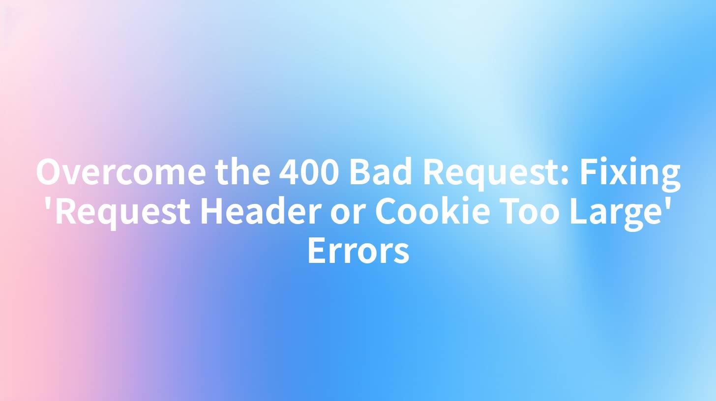 Overcome the 400 Bad Request: Fixing 'Request Header or Cookie Too Large' Errors