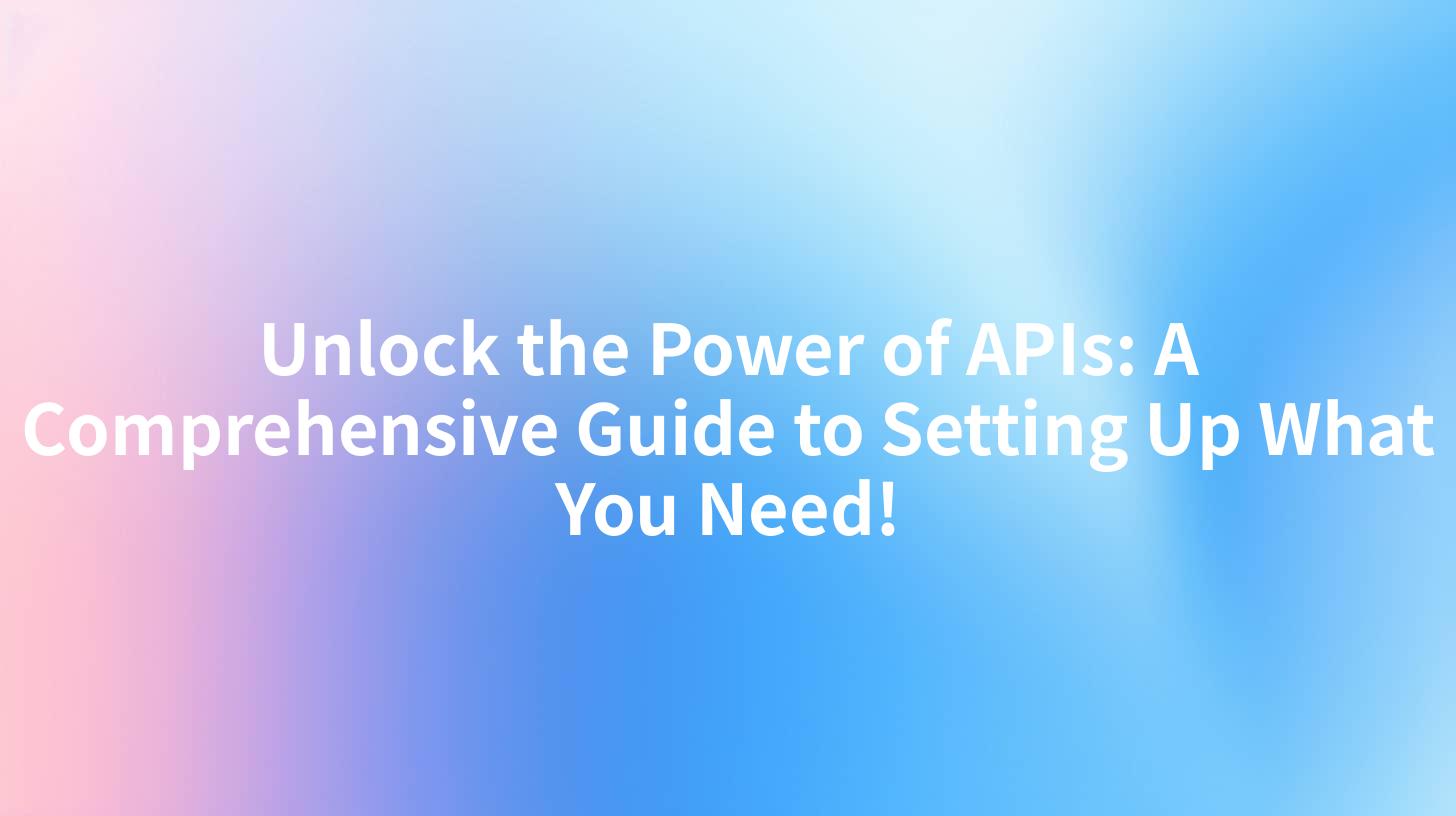 Unlock the Power of APIs: A Comprehensive Guide to Setting Up What You Need!