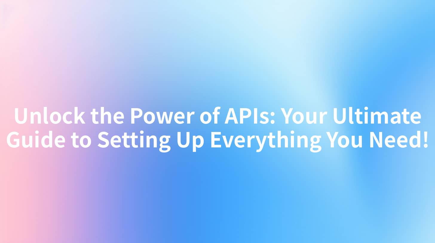 Unlock the Power of APIs: Your Ultimate Guide to Setting Up Everything ...