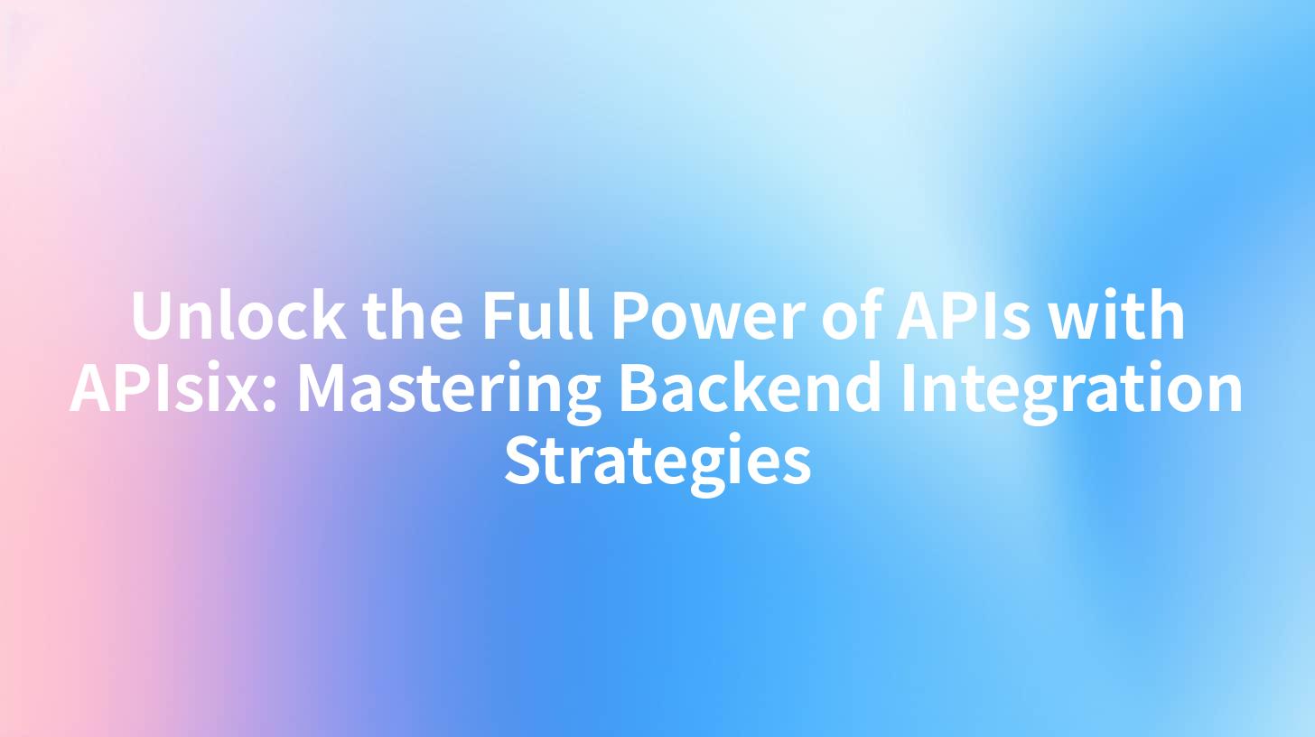 Unlock the Full Power of APIs with APIsix: Mastering Backend Integration Strategies