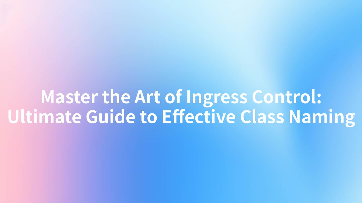Master the Art of Ingress Control: Ultimate Guide to Effective Class Naming