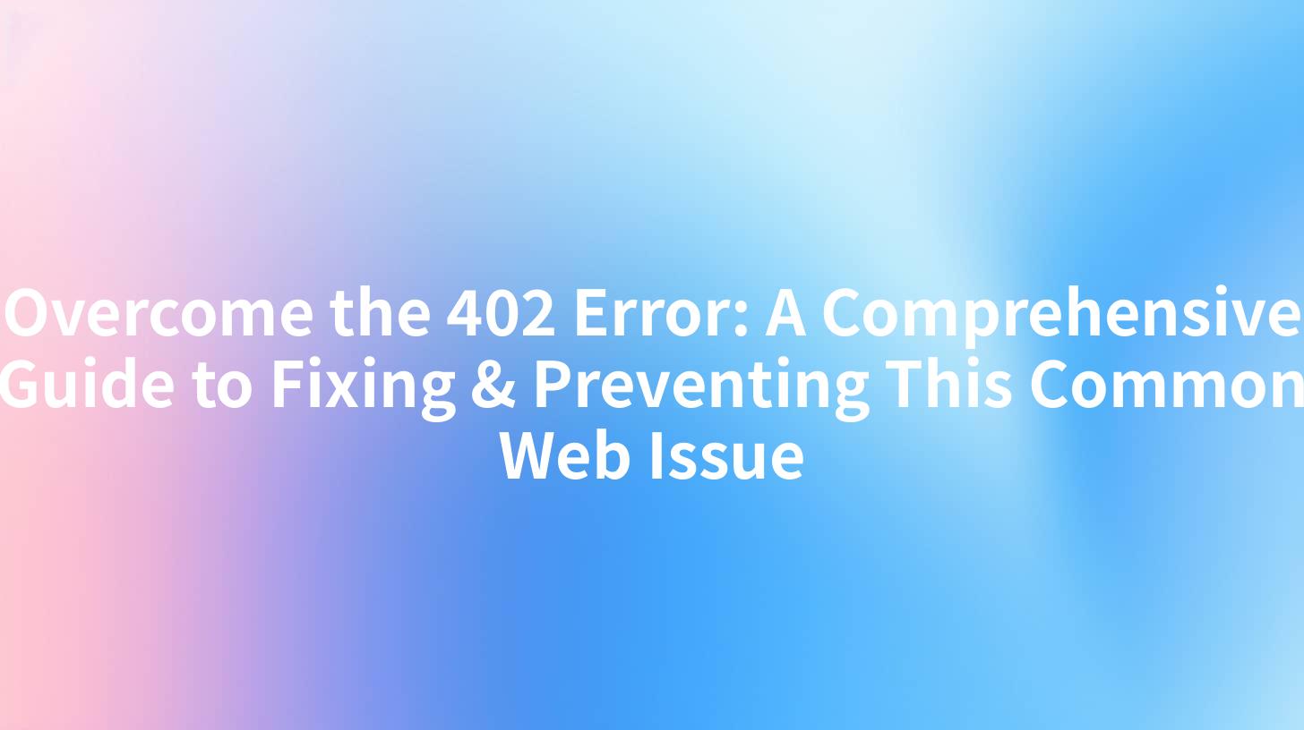 Overcome the 402 Error: A Comprehensive Guide to Fixing & Preventing This Common Web Issue