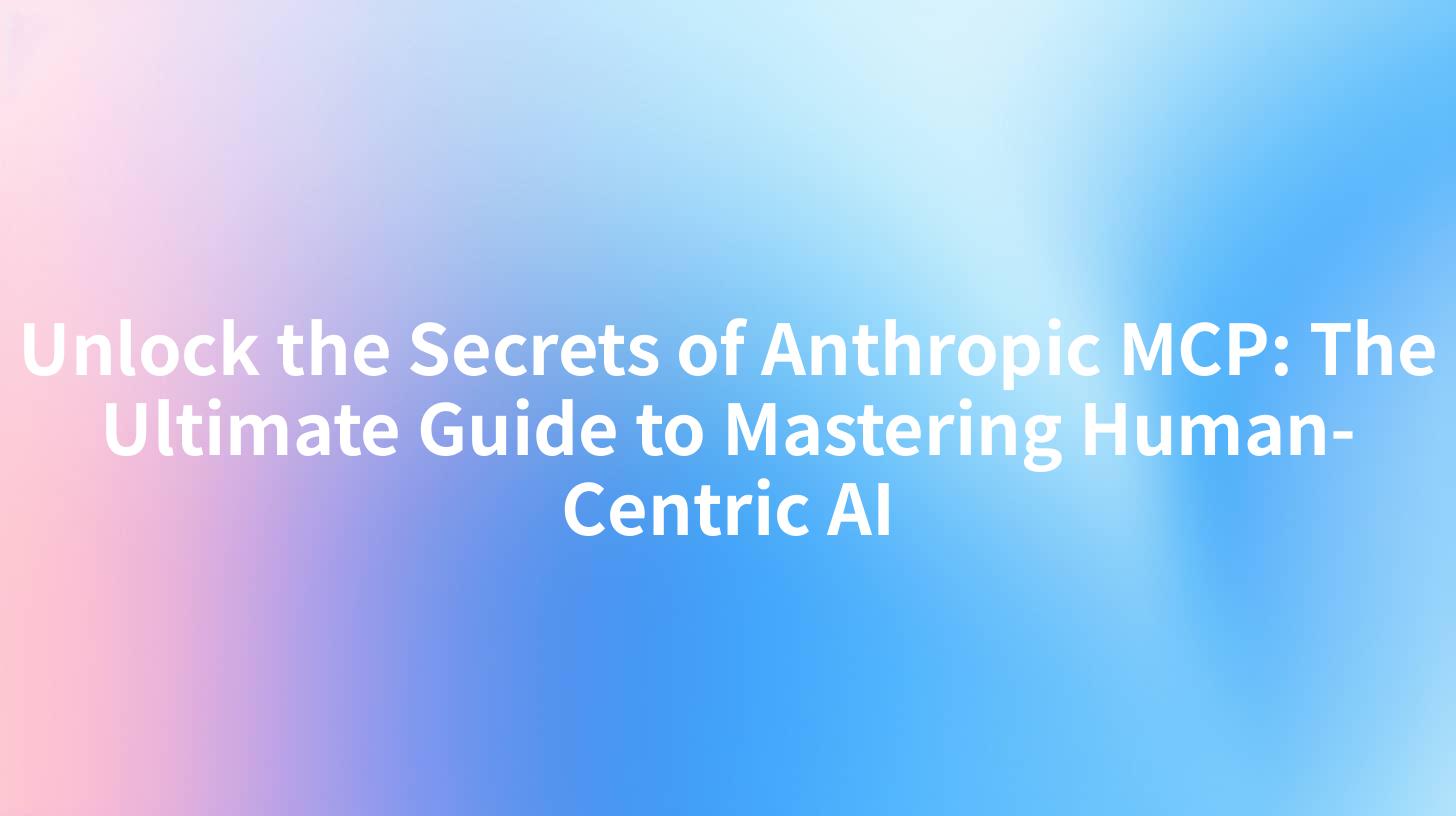 Unlock the Secrets of Anthropic MCP: The Ultimate Guide to Mastering Human-Centric AI