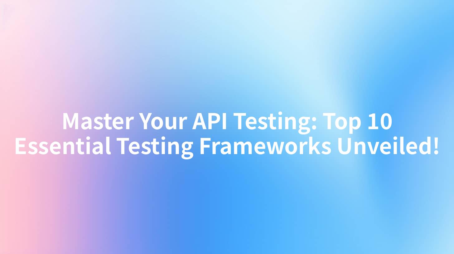 Master Your API Testing: Top 10 Essential Testing Frameworks Unveiled!
