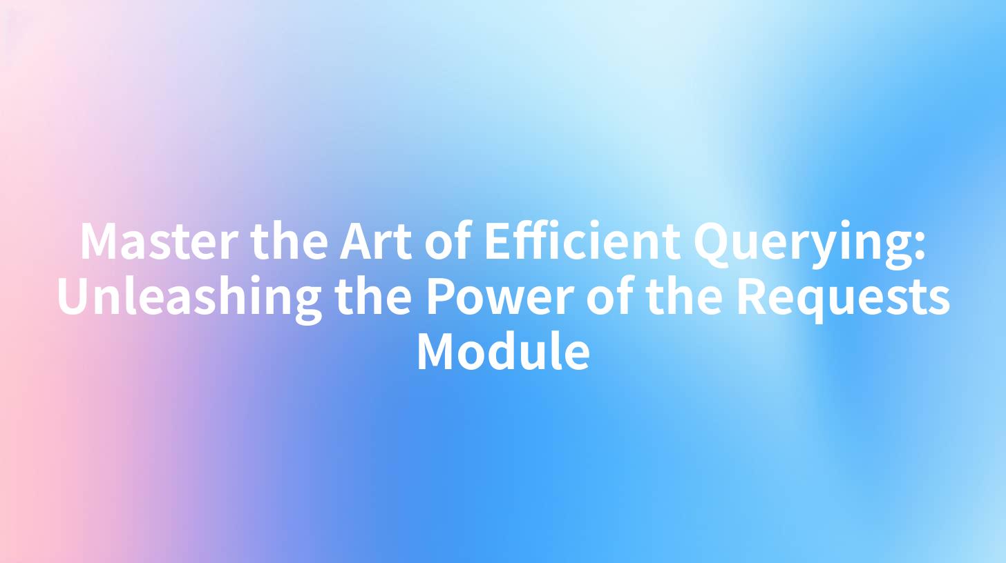 Master the Art of Efficient Querying: Unleashing the Power of the Requests Module