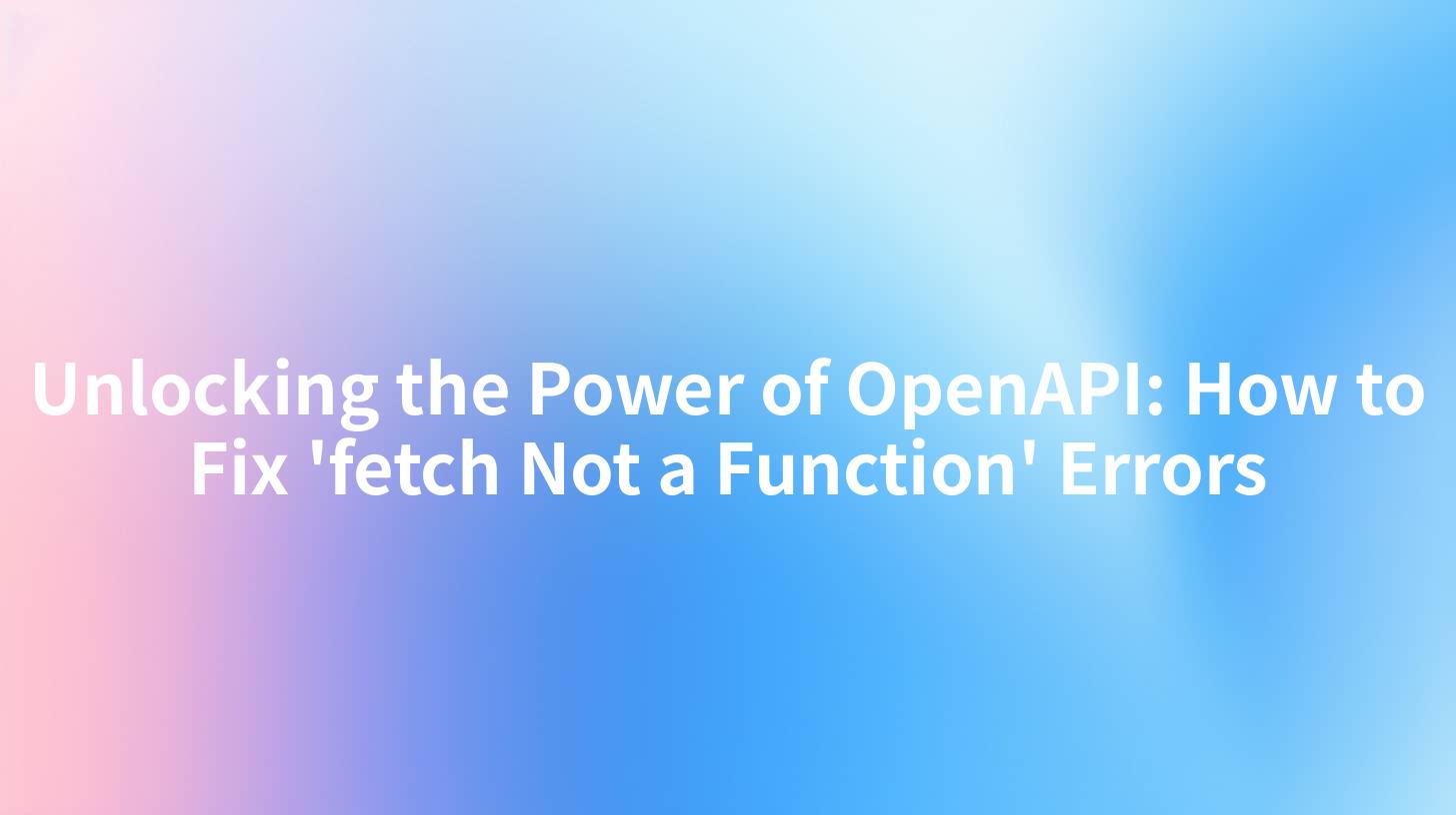 Unlocking the Power of OpenAPI: How to Fix 'fetch Not a Function' Errors