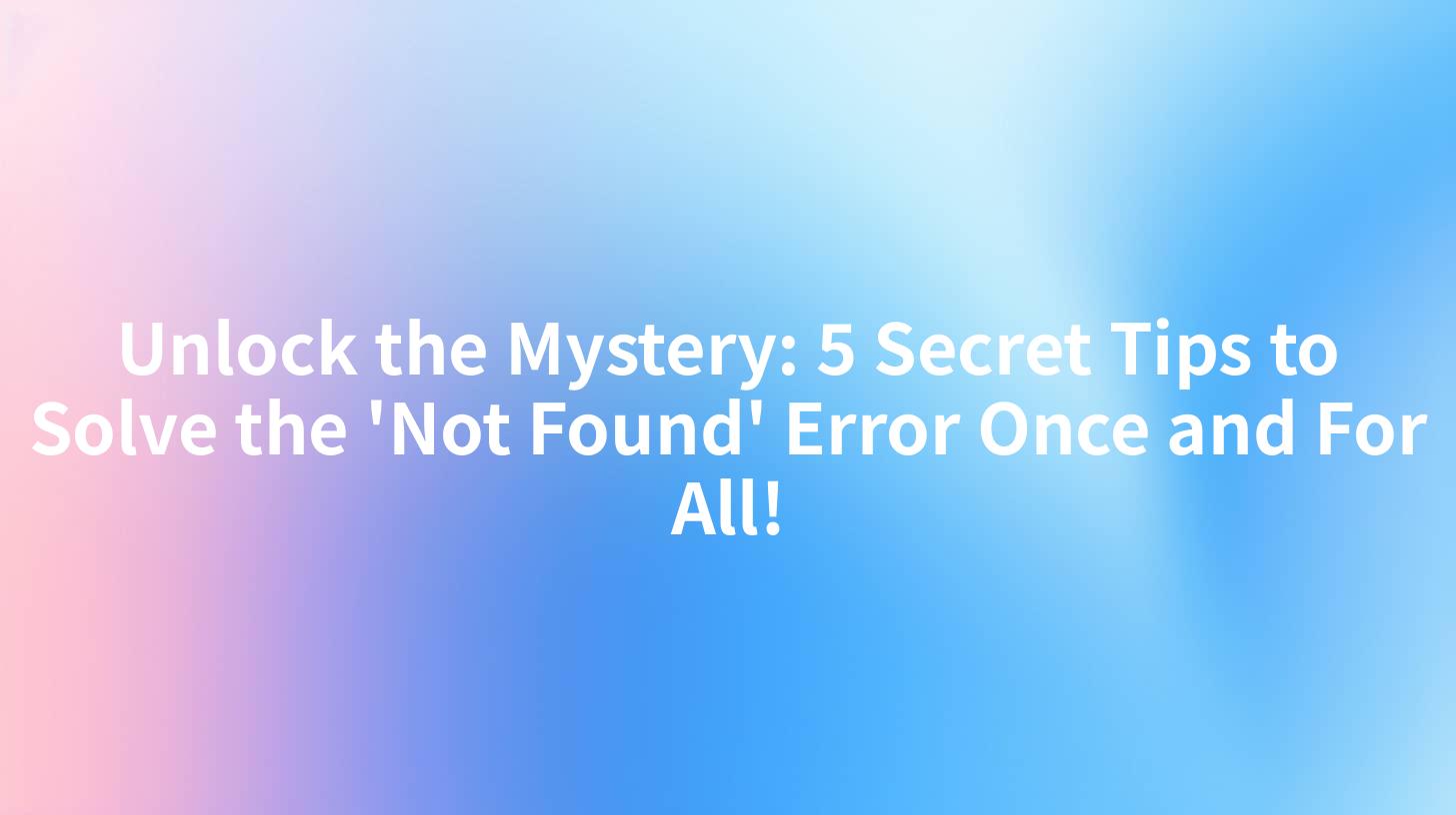 Unlock the Mystery: 5 Secret Tips to Solve the 'Not Found' Error Once ...