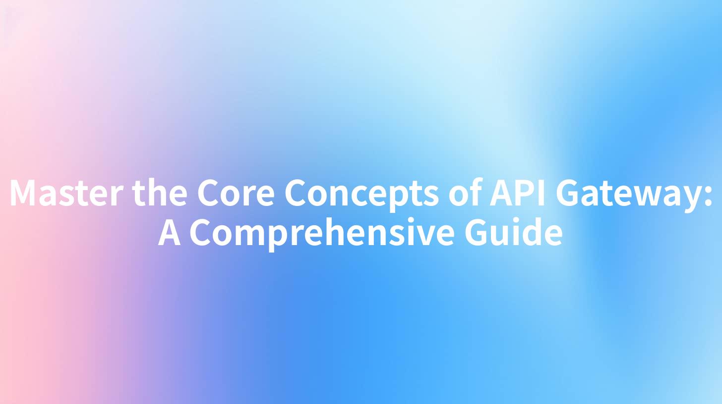 Master the Core Concepts of API Gateway: A Comprehensive Guide