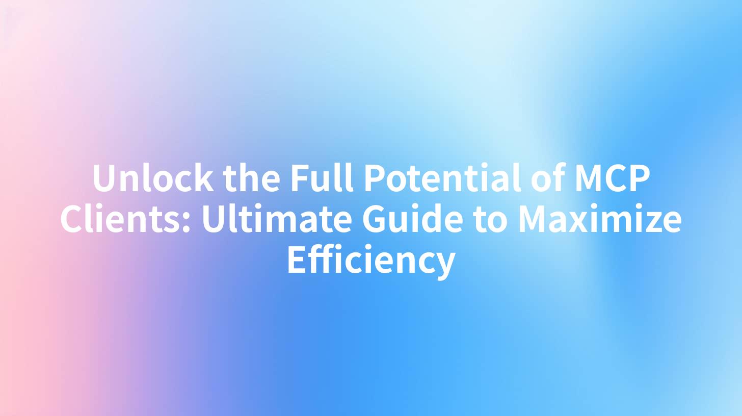 Unlock the Full Potential of MCP Clients: Ultimate Guide to Maximize Efficiency