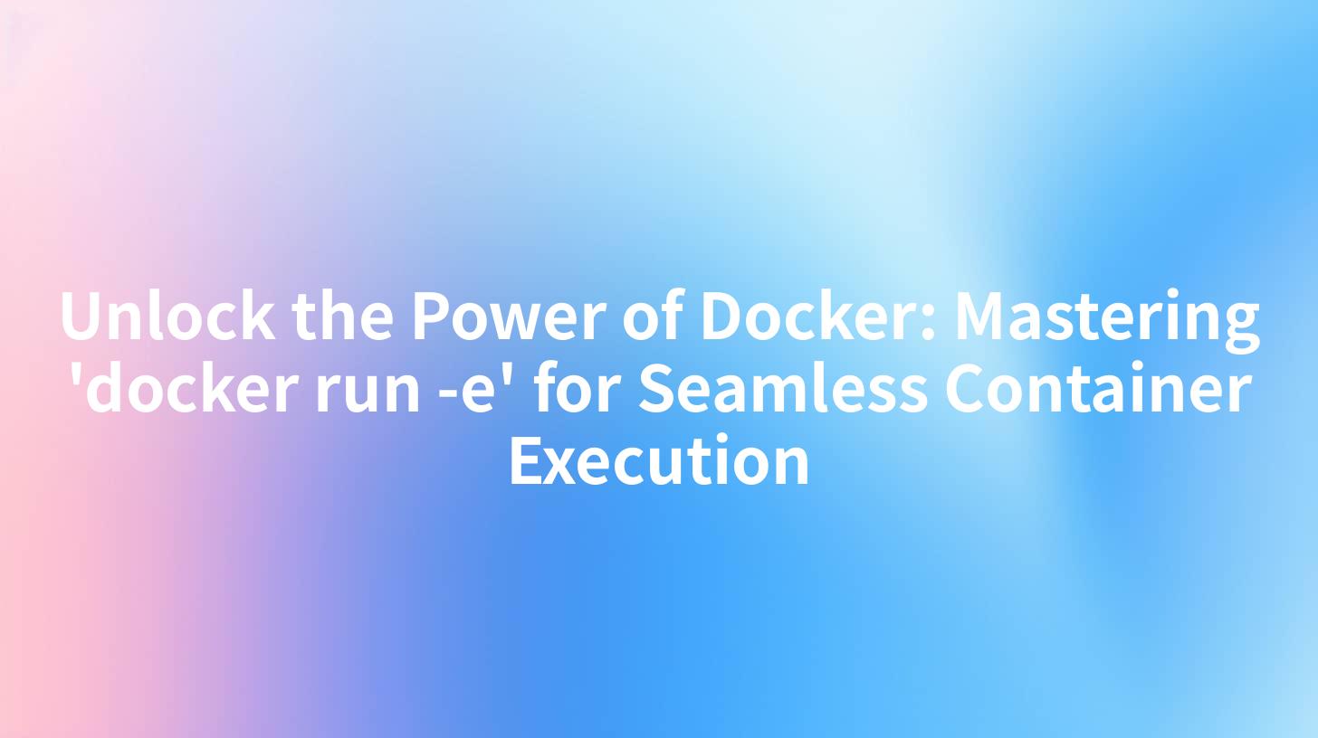 Unlock the Power of Docker: Mastering 'docker run -e' for Seamless Container Execution