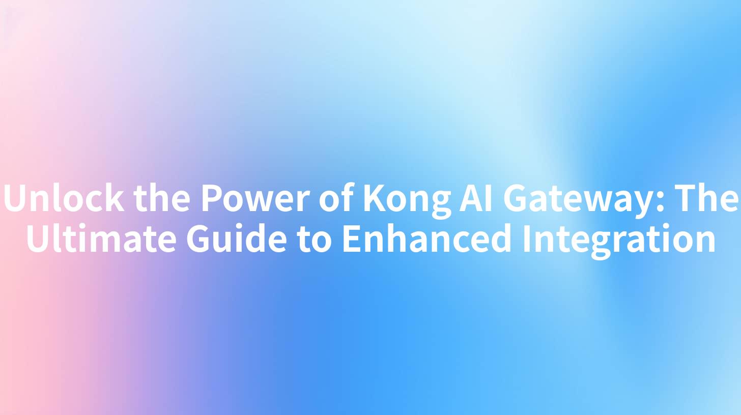 Unlock the Power of Kong AI Gateway: The Ultimate Guide to Enhanced Integration