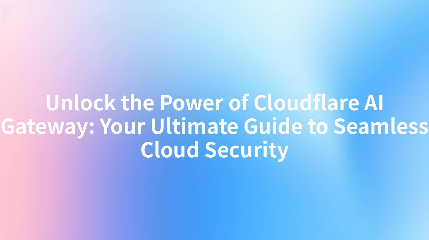 Unlock the Power of Cloudflare AI Gateway: Your Ultimate Guide to Seamless Cloud Security