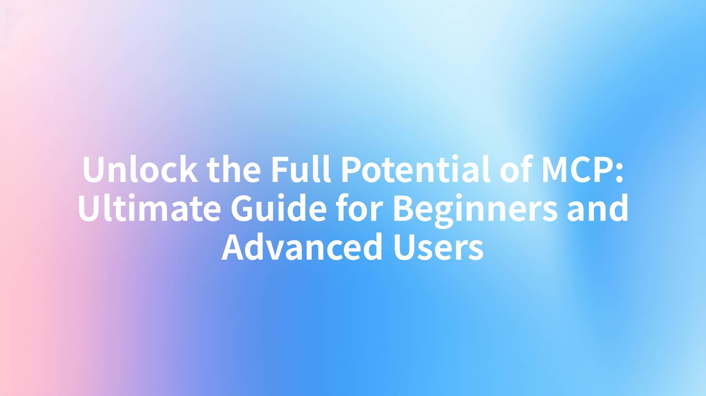 Unlock the Full Potential of MCP: Ultimate Guide for Beginners and Advanced Users