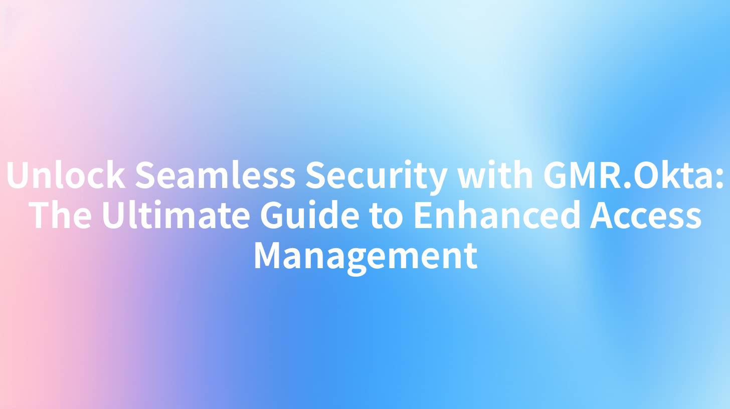 Unlock Seamless Security with GMR.Okta: The Ultimate Guide to Enhanced ...