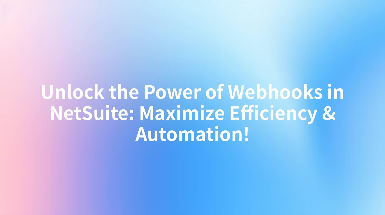 Unlock the Power of Webhooks in NetSuite: Maximize Efficiency & Automation!