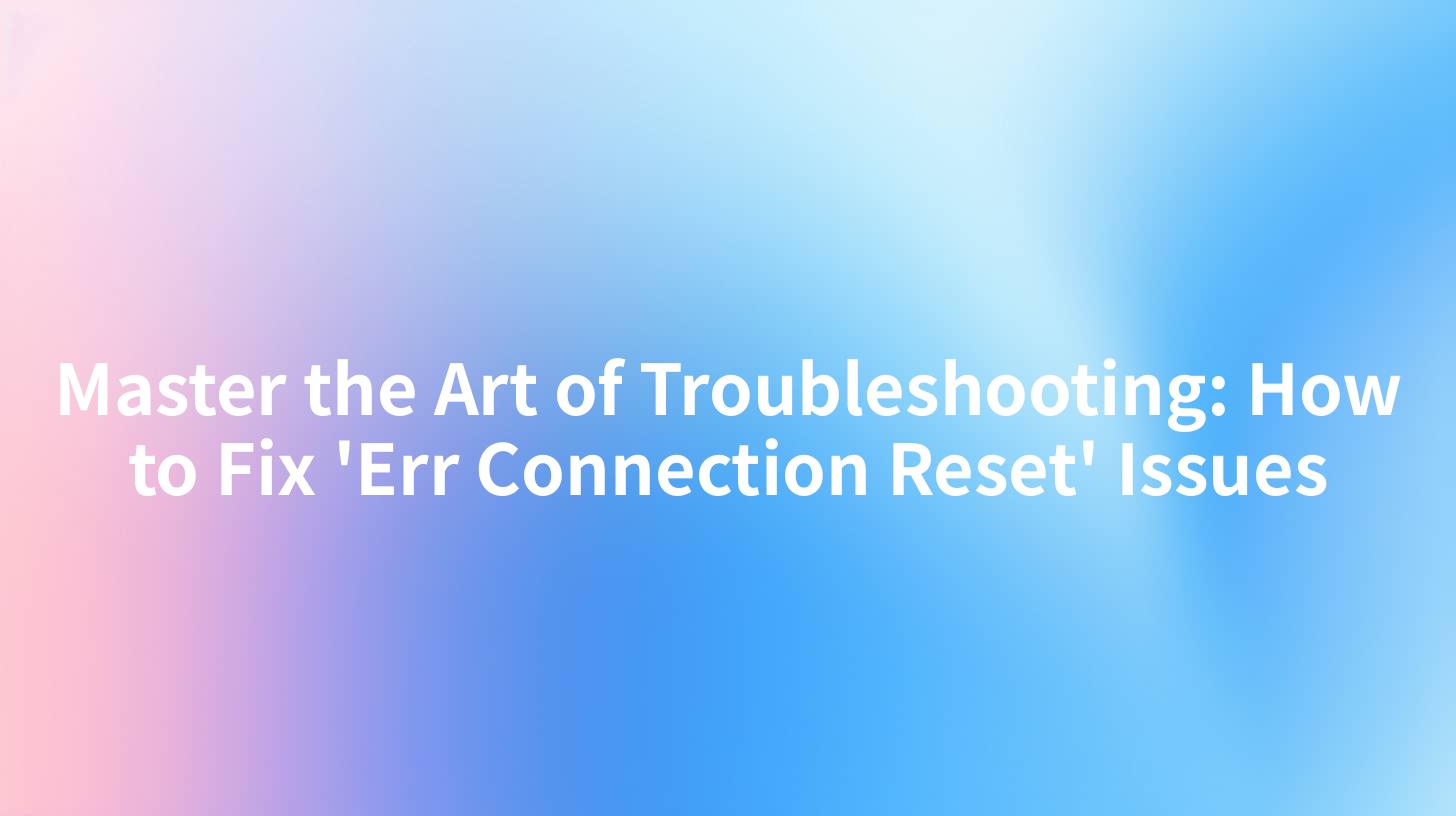 Master the Art of Troubleshooting: How to Fix 'Err Connection Reset' Issues