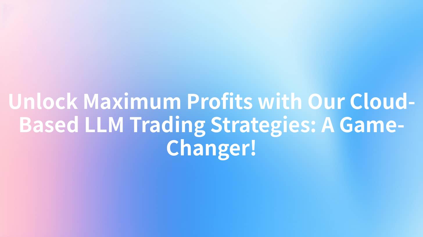 Unlock Maximum Profits with Our Cloud-Based LLM Trading Strategies: A Game-Changer!