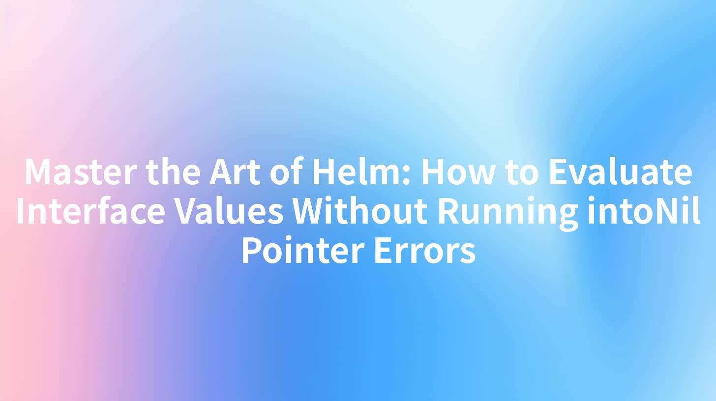 Master the Art of Helm: How to Evaluate Interface Values Without Running intoNil Pointer Errors