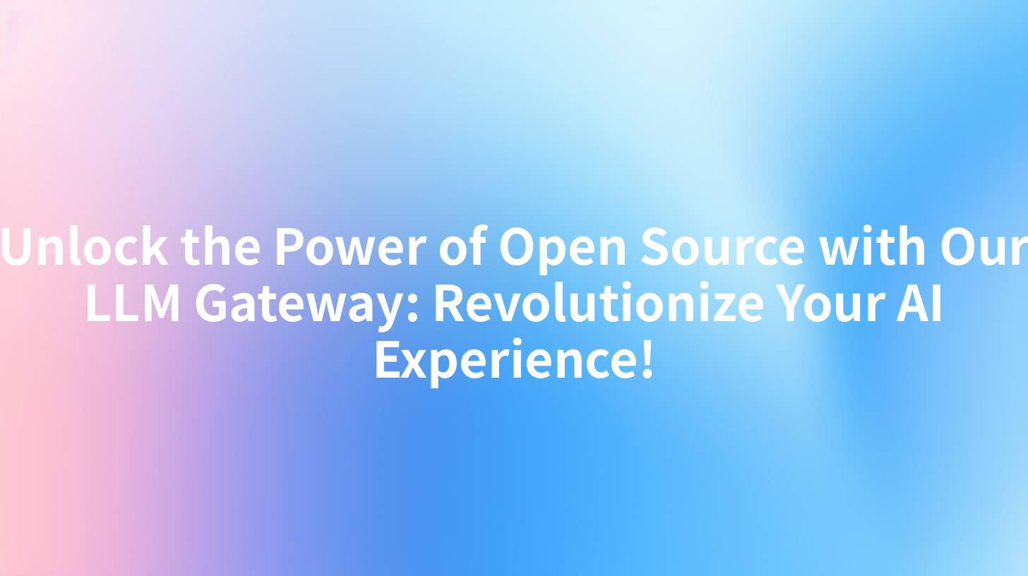 Unlock the Power of Open Source with Our LLM Gateway: Revolutionize Your AI Experience!