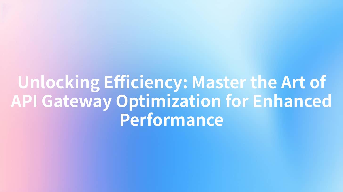 Unlocking Efficiency: Master the Art of API Gateway Optimization for Enhanced Performance