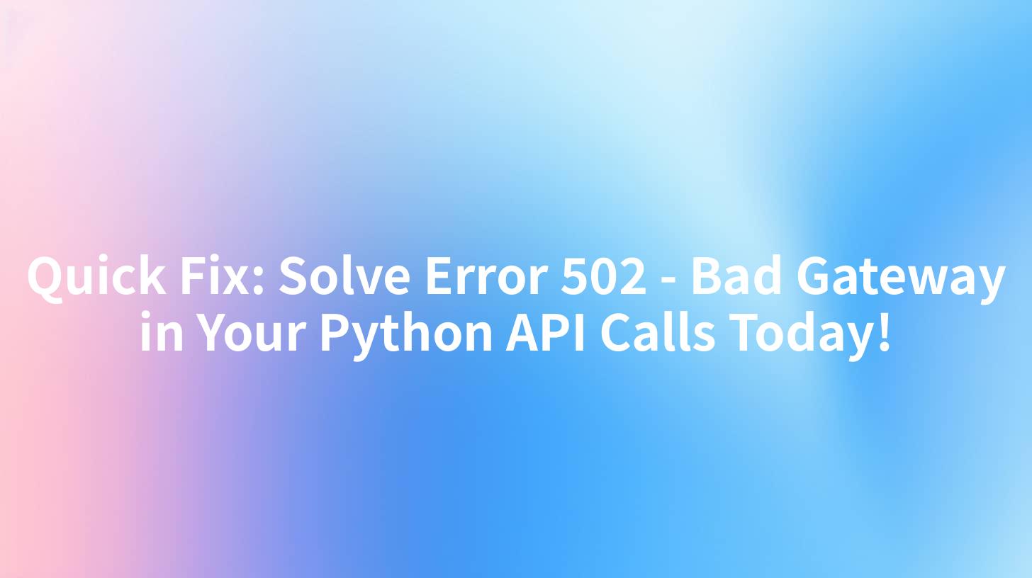 Quick Fix: Solve Error 502 - Bad Gateway in Your Python API Calls Today!