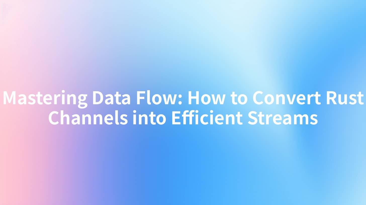 Mastering Data Flow: How to Convert Rust Channels into Efficient Streams