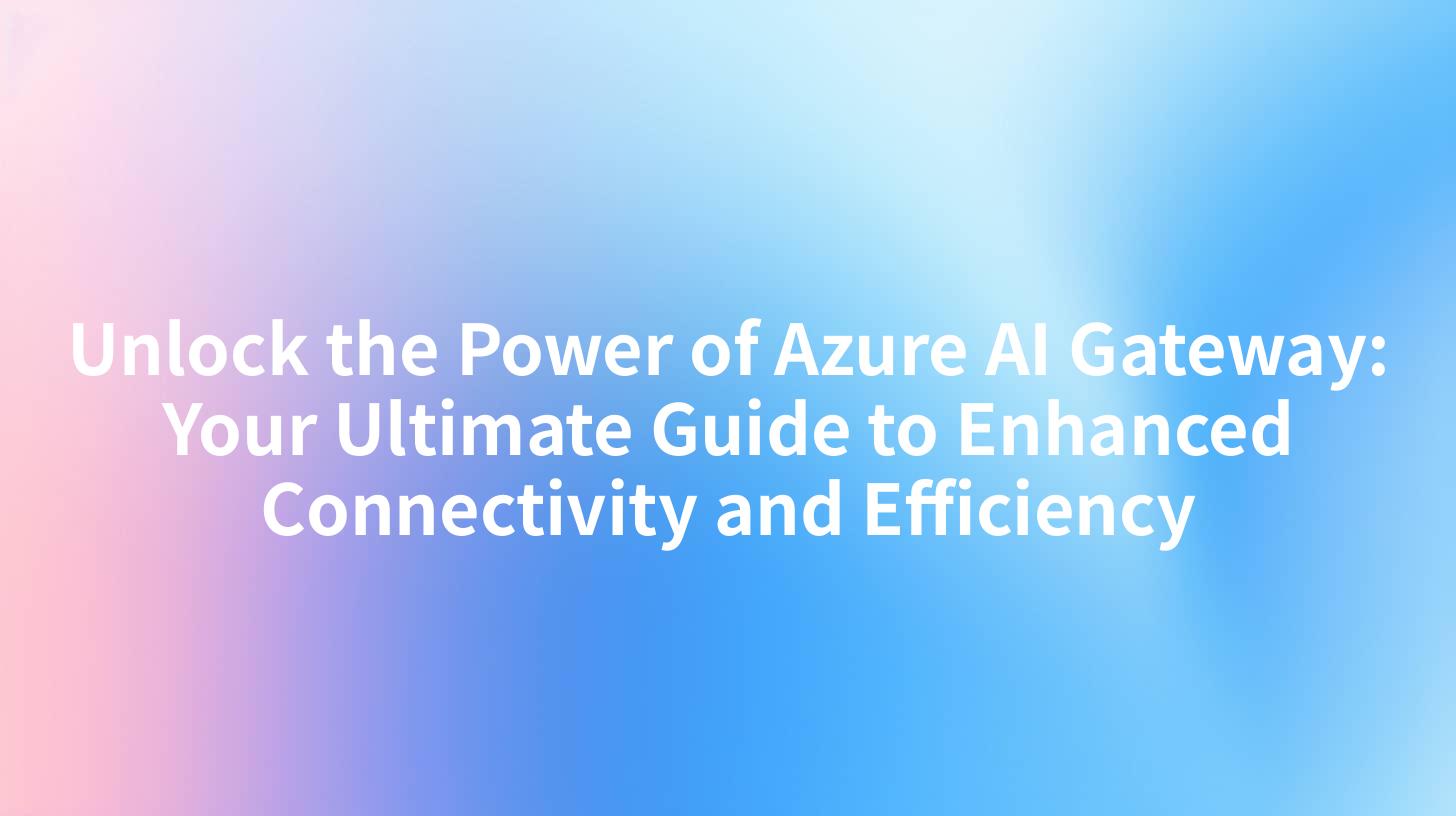 Unlock the Power of Azure AI Gateway: Your Ultimate Guide to Enhanced Connectivity and Efficiency