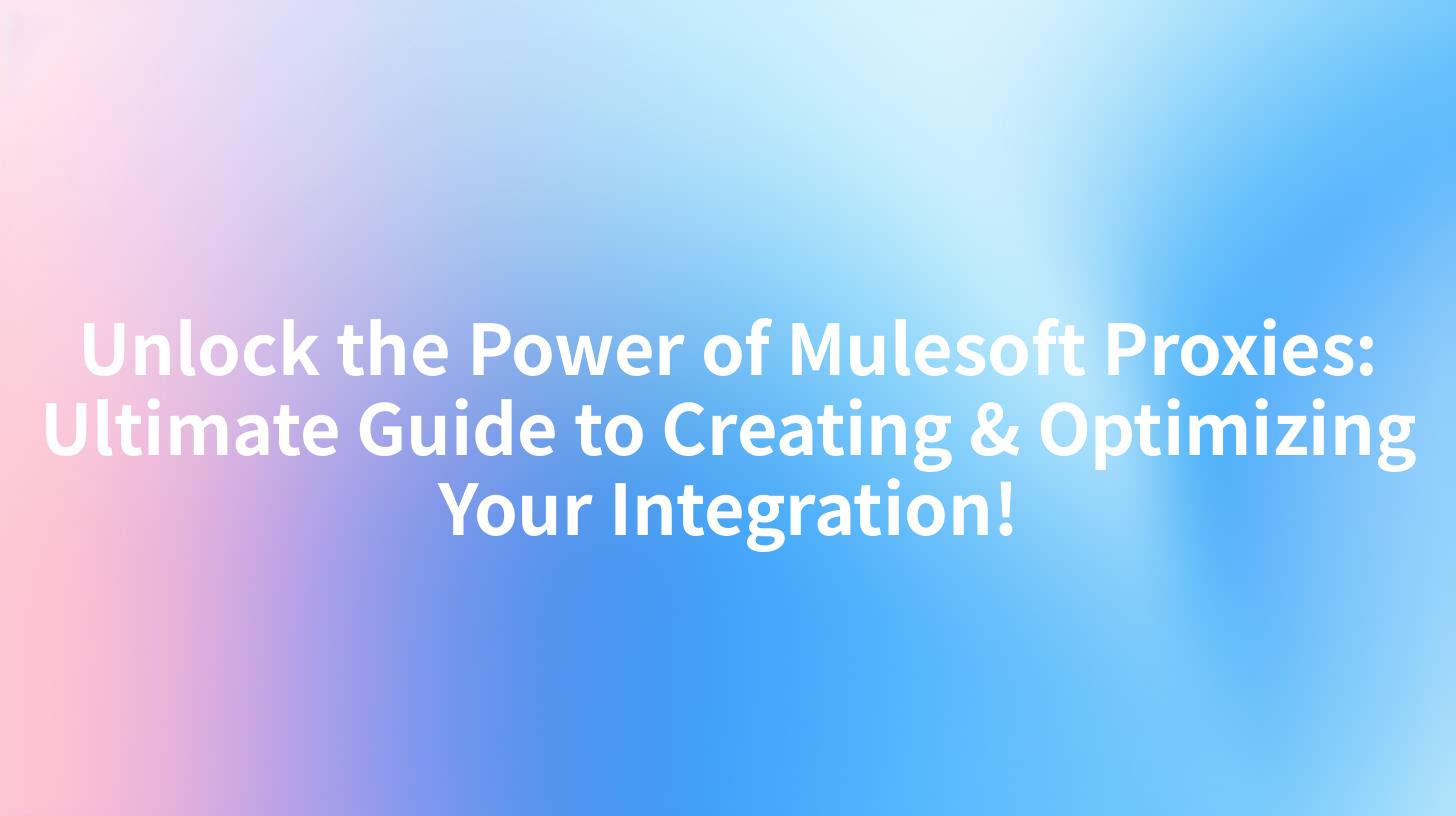 Unlock the Power of Mulesoft Proxies: Ultimate Guide to Creating & Optimizing Your Integration!