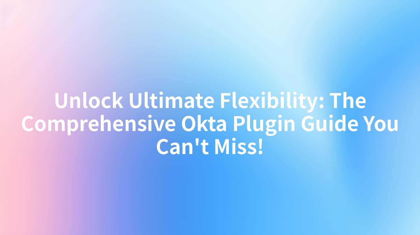 Unlock Ultimate Flexibility: The Comprehensive Okta Plugin Guide You ...