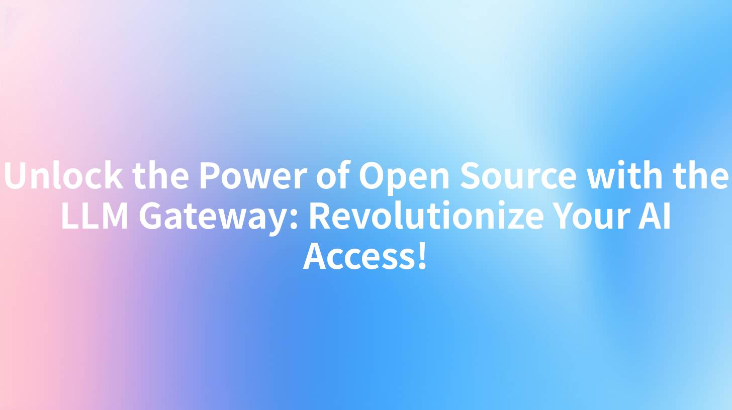 Unlock the Power of Open Source with the LLM Gateway: Revolutionize ...